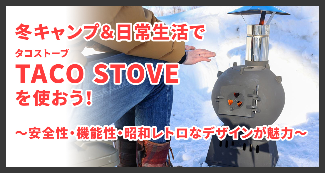 冬キャンプ＆日常生活で「TACO STOVE（タコストーブ）」を使おう！安全性・機能性・昭和レトロなデザインが魅力 | Sotopia